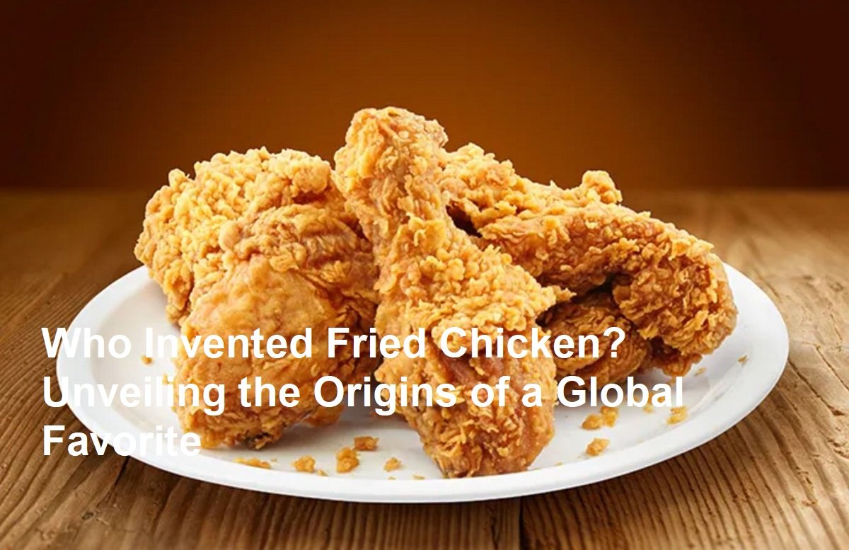 Who Invented Fried Chicken? Unveiling the Origins of a Global Favorite ...