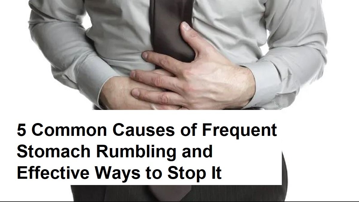 5 Common Causes of Frequent Stomach Rumbling and Effective Ways to Stop ...