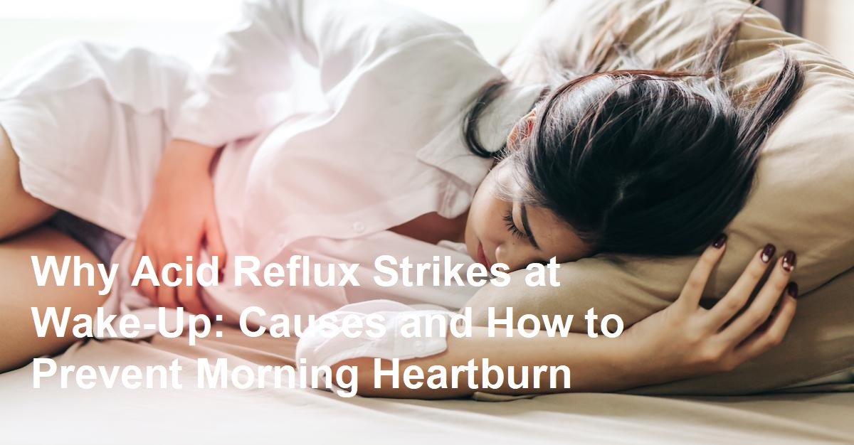 Why Acid Reflux Strikes at Wake-Up: Causes and How to Prevent Morning ...